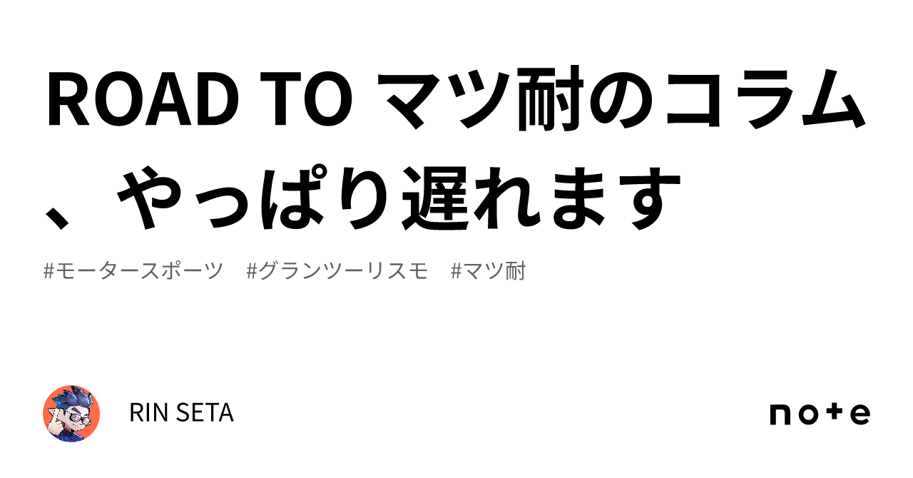 ROAD TO マツ耐のコラム、やっぱり遅れます😭｜RIN SETA