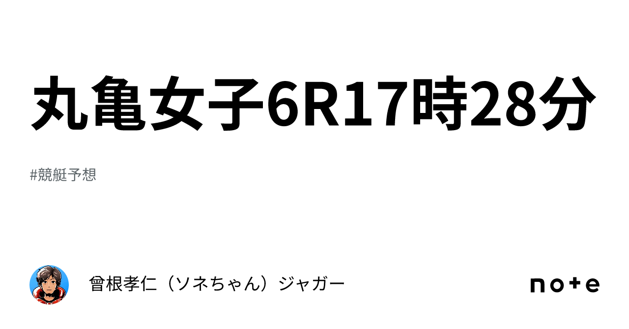 丸亀女子6R17時28分｜曾根孝仁（ソネちゃん）🐆ジャガー🚤
