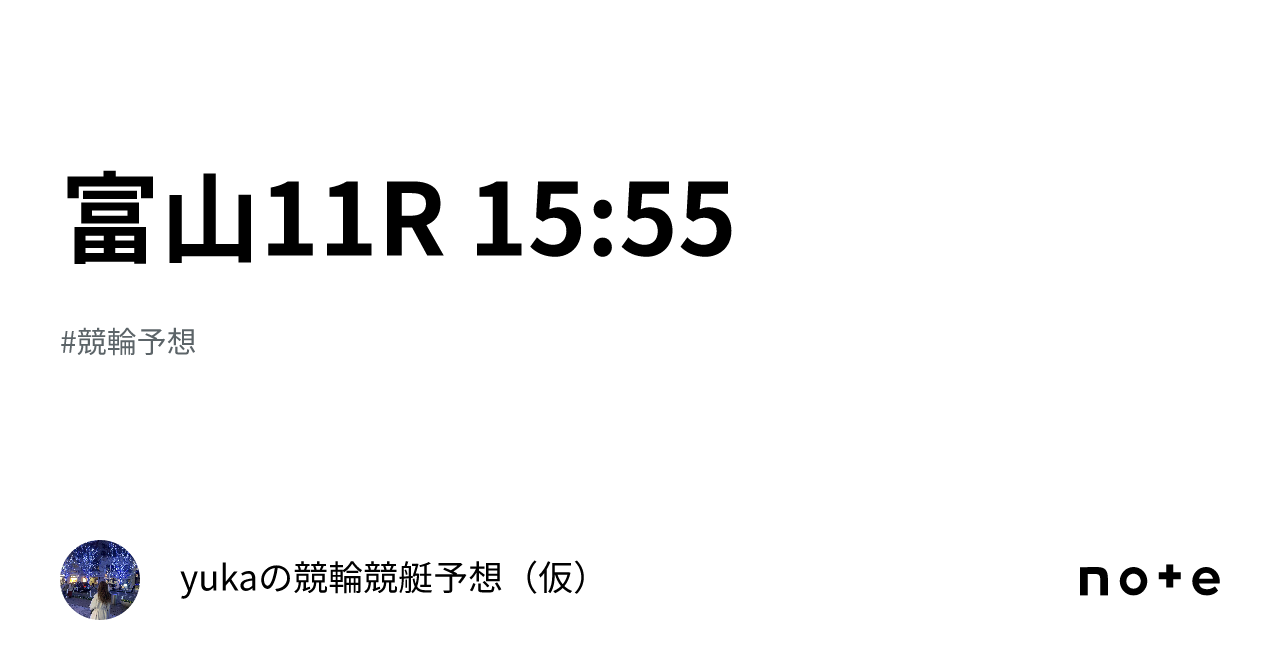 富山11R 15:55｜yukaの競輪🚴‍♀️競艇予想🚤 （仮）