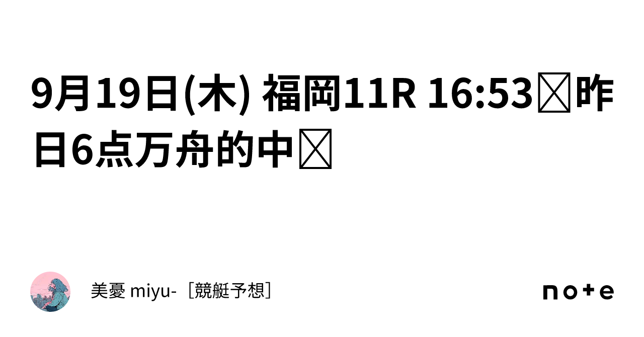 9月19日(木) 福岡11R 16:53🫰昨日6点万舟的中🫰💗｜美憂 miyu-[競艇予想]