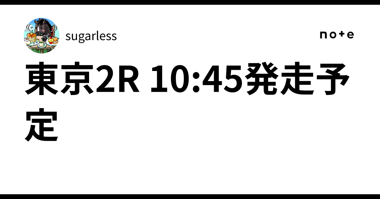 東京2R 10:45発走予定⏰｜sugarless