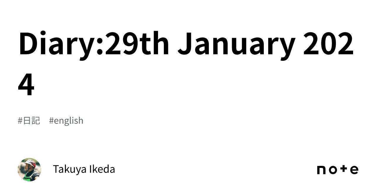 Diary:29th January 2024｜Takuya Ikeda