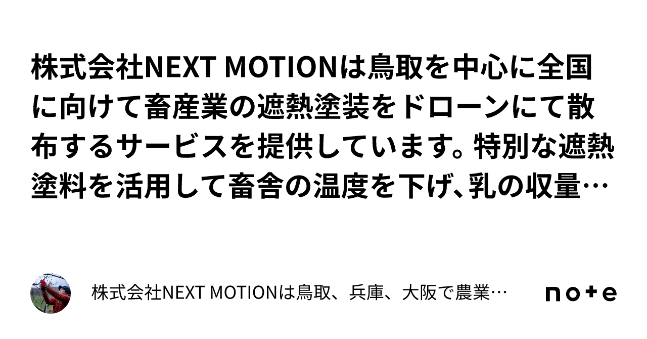 株式会社NEXT MOTIONは鳥取を中心に全国に向けて畜産業の遮熱塗装をドローンにて散布するサービスを提供しています。特別な遮熱塗料を活用し ...