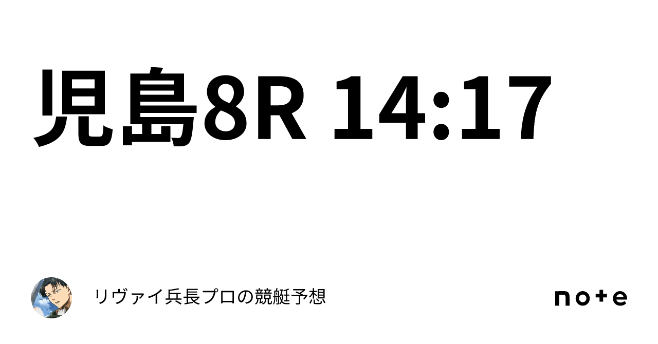 児島8R 14:17｜リヴァイ兵長👑プロの競艇予想👑