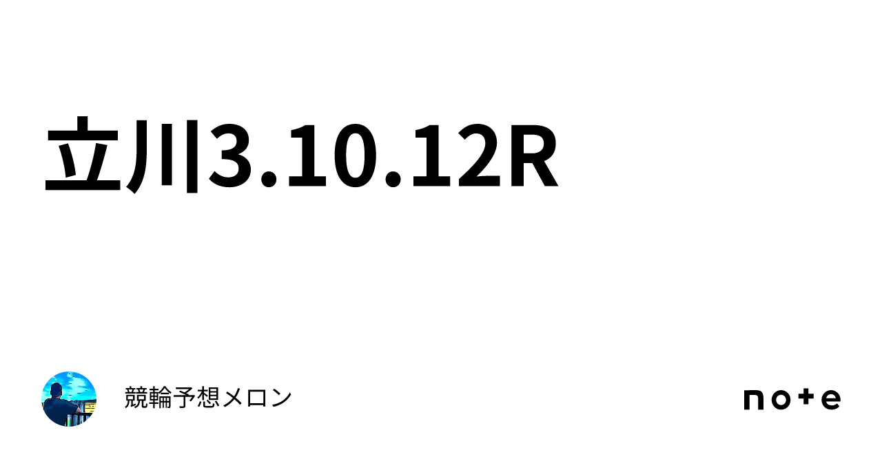 立川3.10.12R｜競輪予想メロン