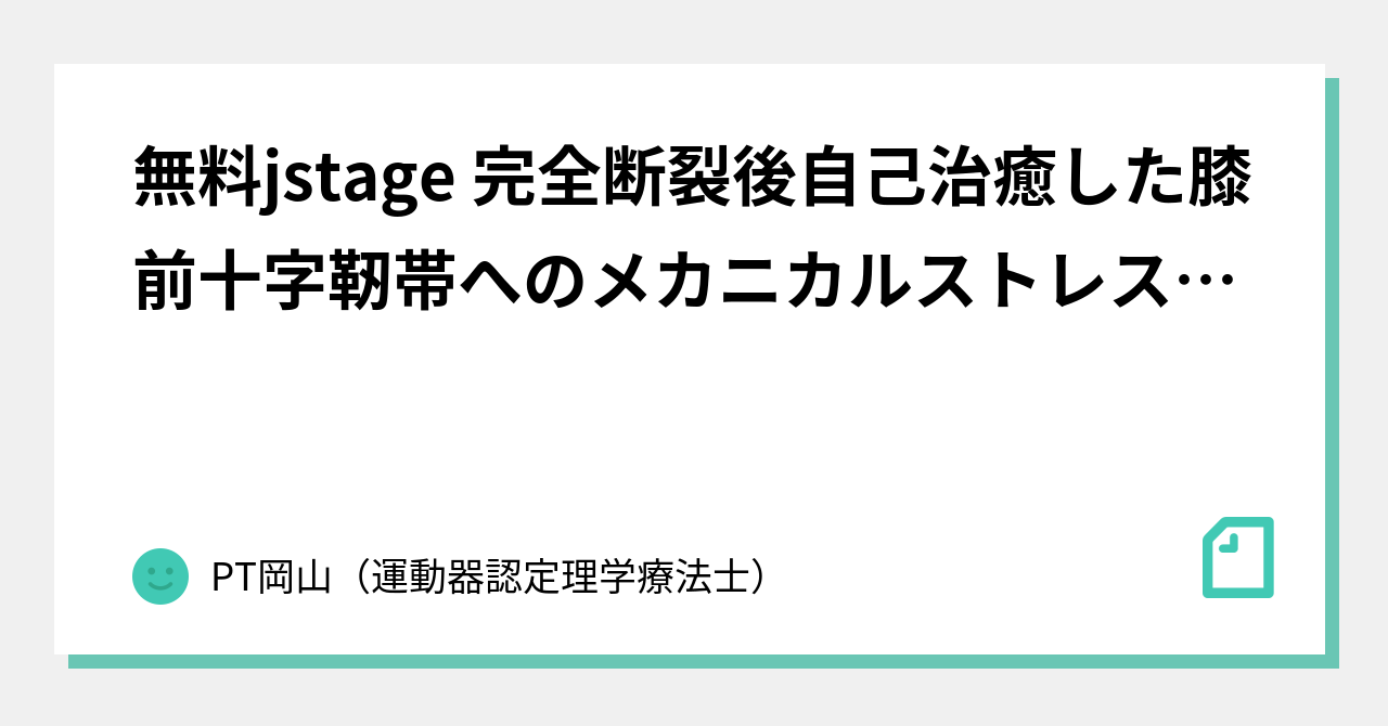 無料jstage 完全断裂後自己治癒した膝前十字靭帯へのメカニカルストレス増加が治癒後の靭帯にもたらす影響｜PT岡山（運動器認定理学療法士）｜note