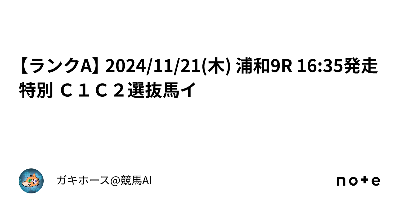 【ランクA】 2024/11/21(木) 浦和9R 16:35発走 特別 C1C2選抜馬イ｜ガキホース@競馬AI