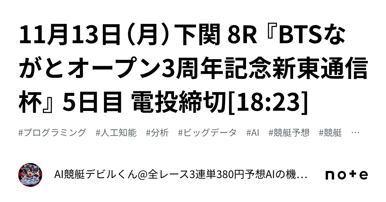 11月13日（月）下関 8R 『BTSながとオープン3周年記念新東通信杯』 5日目 電投締切[18:23]｜AI競艇デビルくん@全レース3連単380円予想 AIの機械学習で驚異の的中率＆回収率 ...