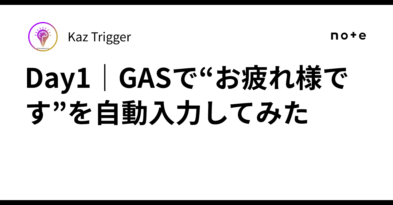 Day1｜GASで“お疲れ様です”を自動入力してみた｜Kaz Trigger