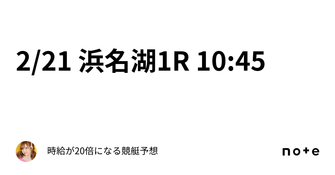 2/21 浜名湖1R 10:45｜時給が20倍になる🌈競艇予想