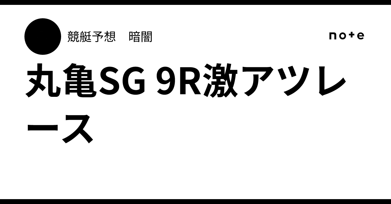 丸亀SG 9R激アツレース💥｜競艇予想 暗闇