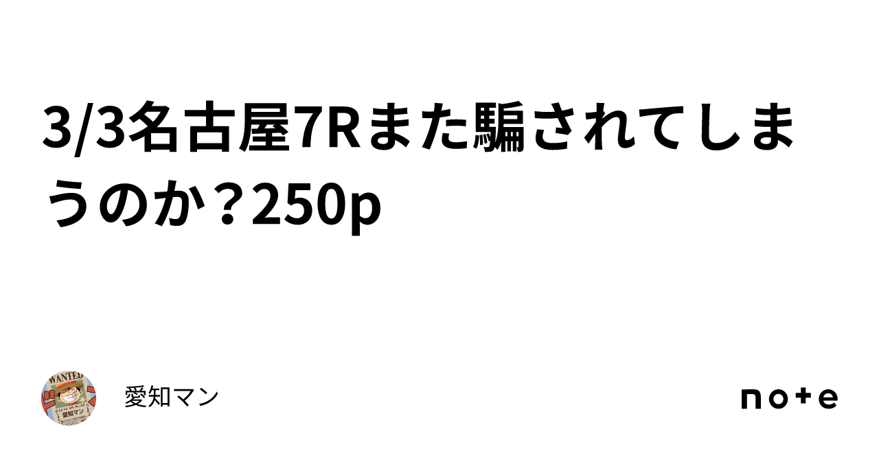 3/3名古屋7Rまた騙されてしまうのか？250p｜愛知マン