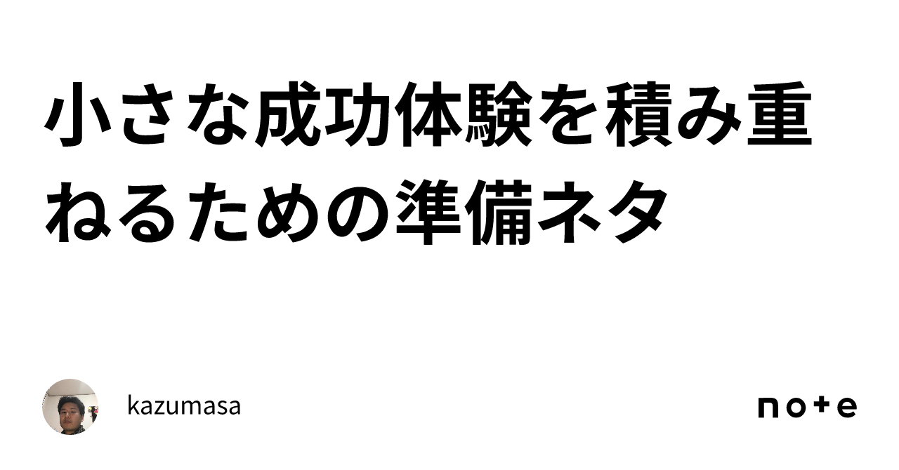 小さな成功体験を積み重ねるための準備ネタ|kazumasa