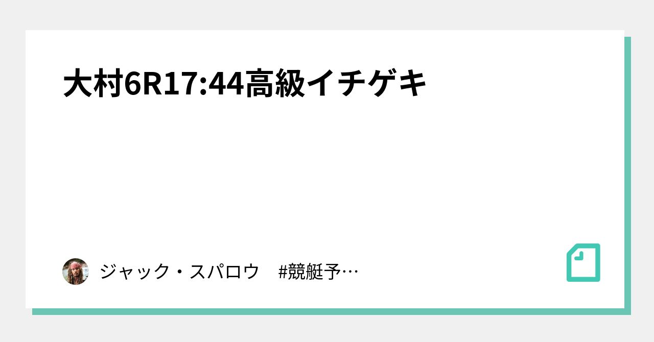 大村6R17:44 ️‍🔥高級イチゲキ ️‍🔥｜ジャック・スパロウ #競艇予想 #ボートレース｜note