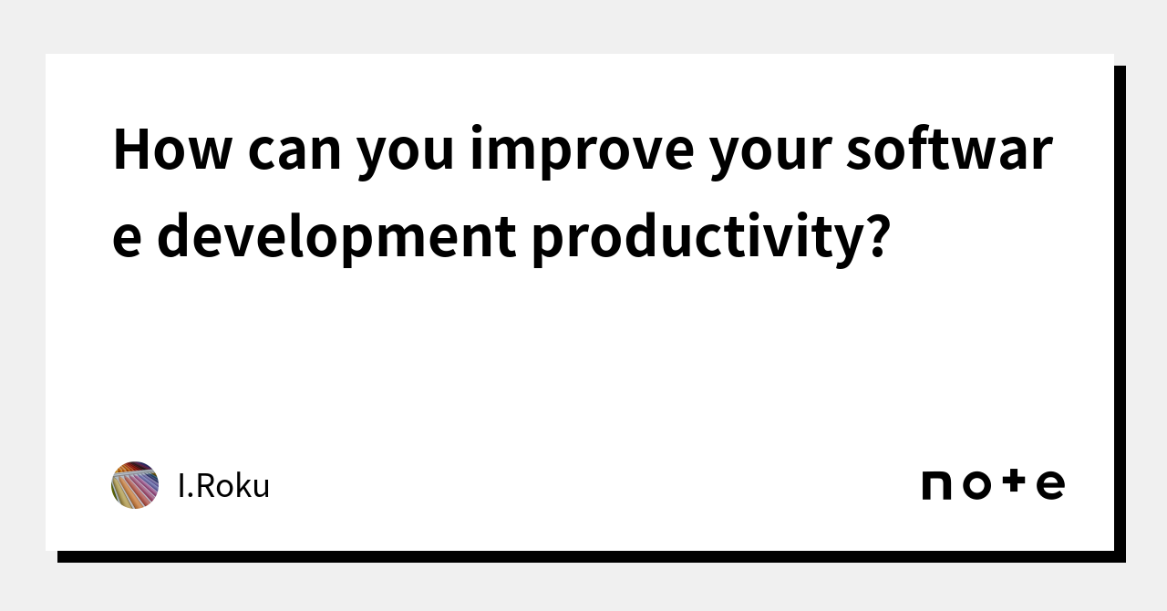 How can you improve your software development productivity?｜Roku@AI人工知能活用