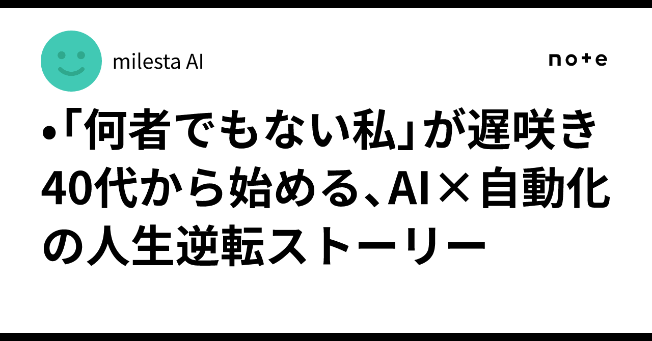 何者でもない私」が遅咲き40代から始める、AI×自動化の人生逆転ストーリー｜milesta AI