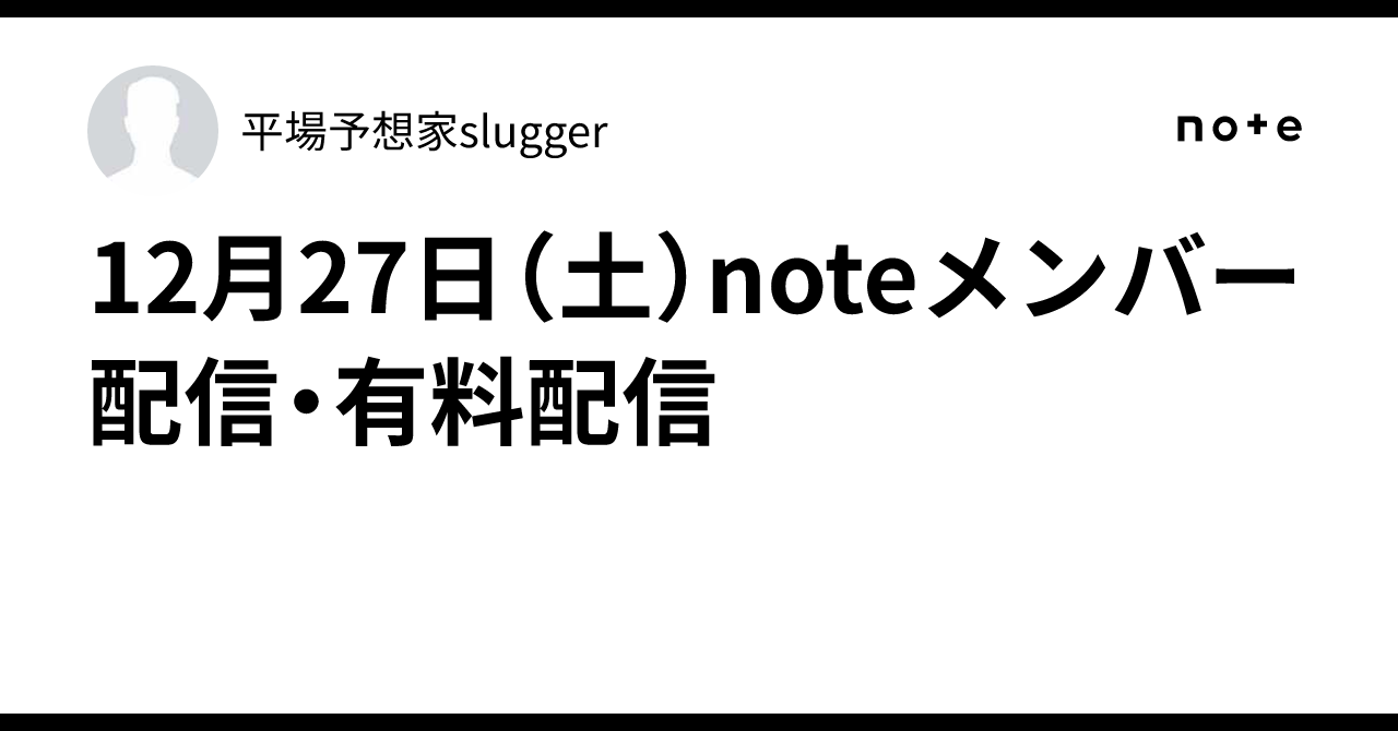 12月27日（土）noteメンバー配信・有料配信｜平場予想家slugger
