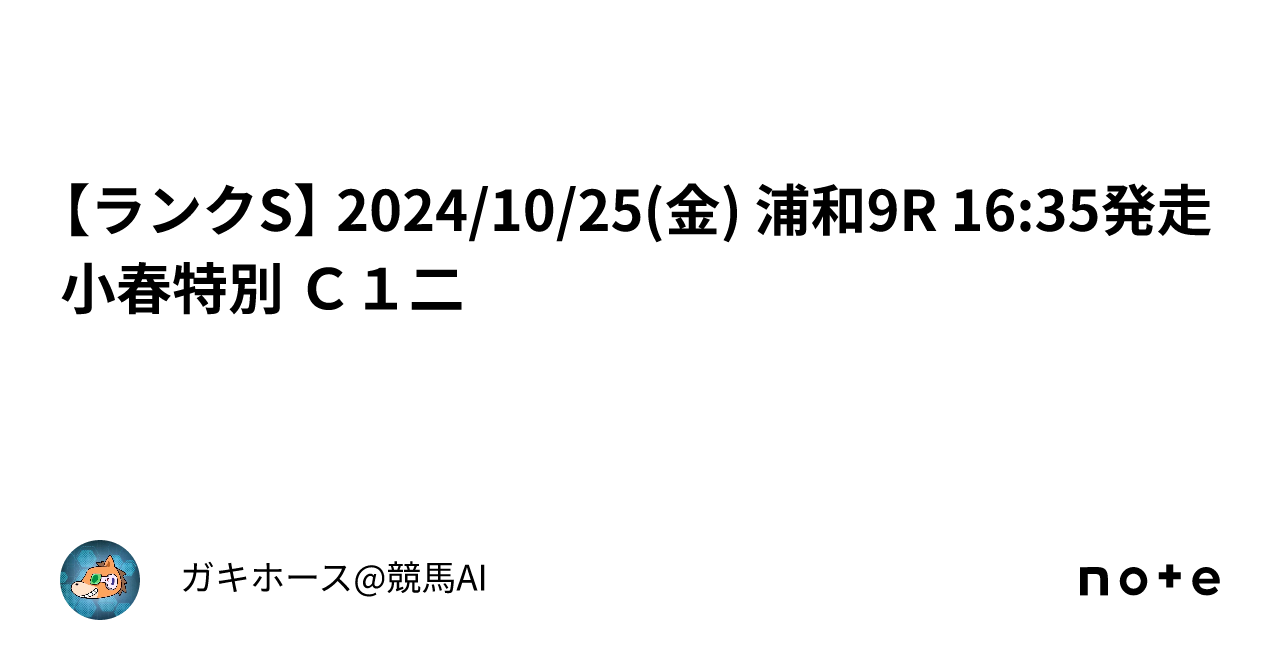 【ランクS】 2024/10/25(金) 浦和9R 16:35発走 小春特別 C1二｜ガキホース@競馬AI