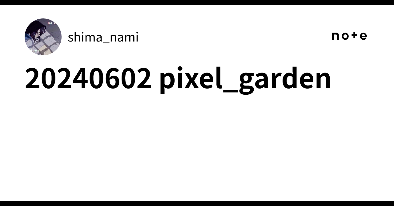 20240602 pixel_garden｜shima_nami