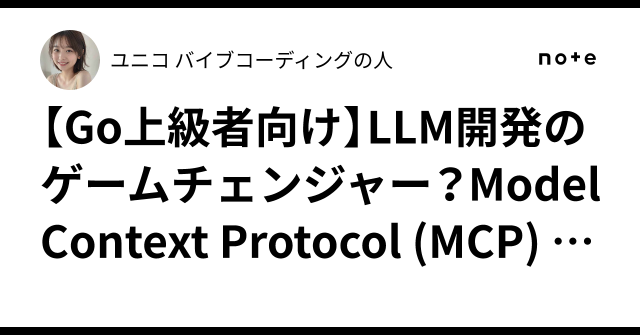 【Go上級者向け】LLM開発のゲームチェンジャー？Model Context Protocol (MCP) Go-SDKを徹底解剖する｜ユニコ🦄 AI開発ディレクター