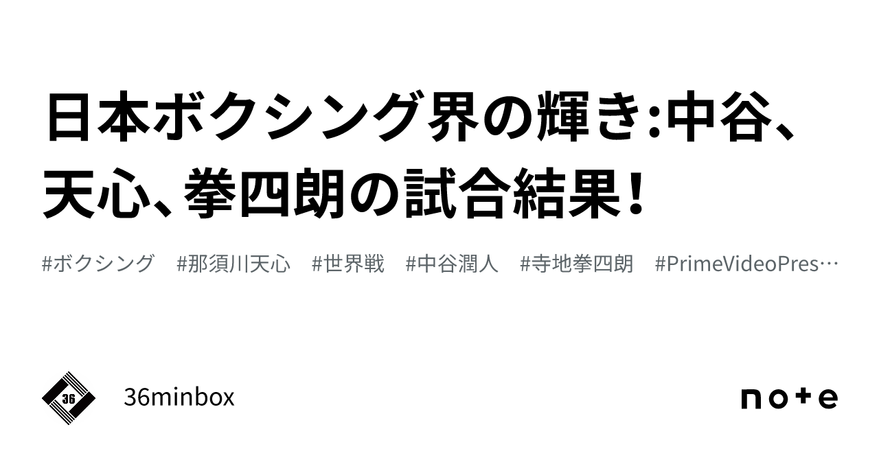日本ボクシング界の輝き:中谷、天心、拳四朗の試合結果！｜36minbox