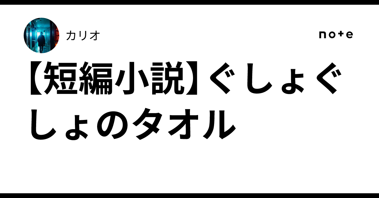 【短編小説】ぐしょぐしょのタオル｜カリオ