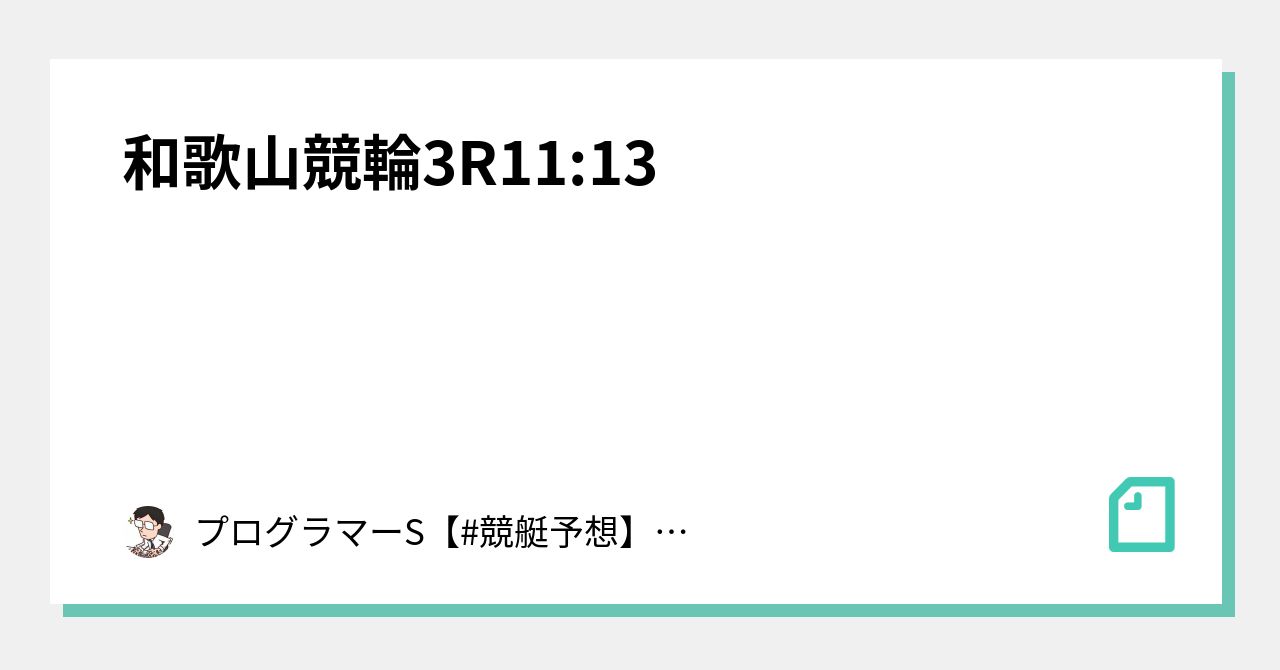 和歌山競輪3R11:13｜👨‍💻プログラマーS👨‍💻【#競艇予想】【#競輪予想】｜note