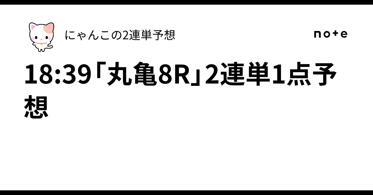 🌼18:39🌼「丸亀8R」2連単1点予想🎀 ｜にゃんこの2連単予想🎯