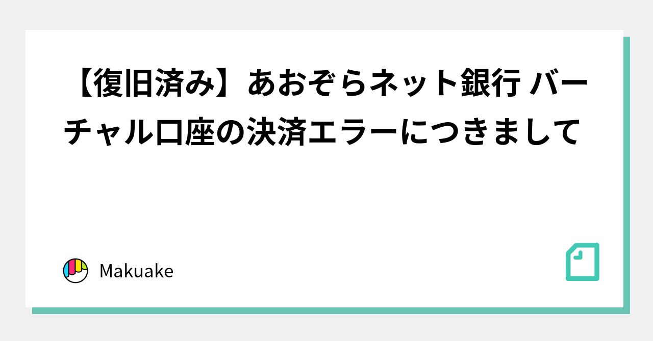【復旧済み】あおぞらネット銀行 バーチャル口座の決済エラーにつきまして｜Makuake｜note