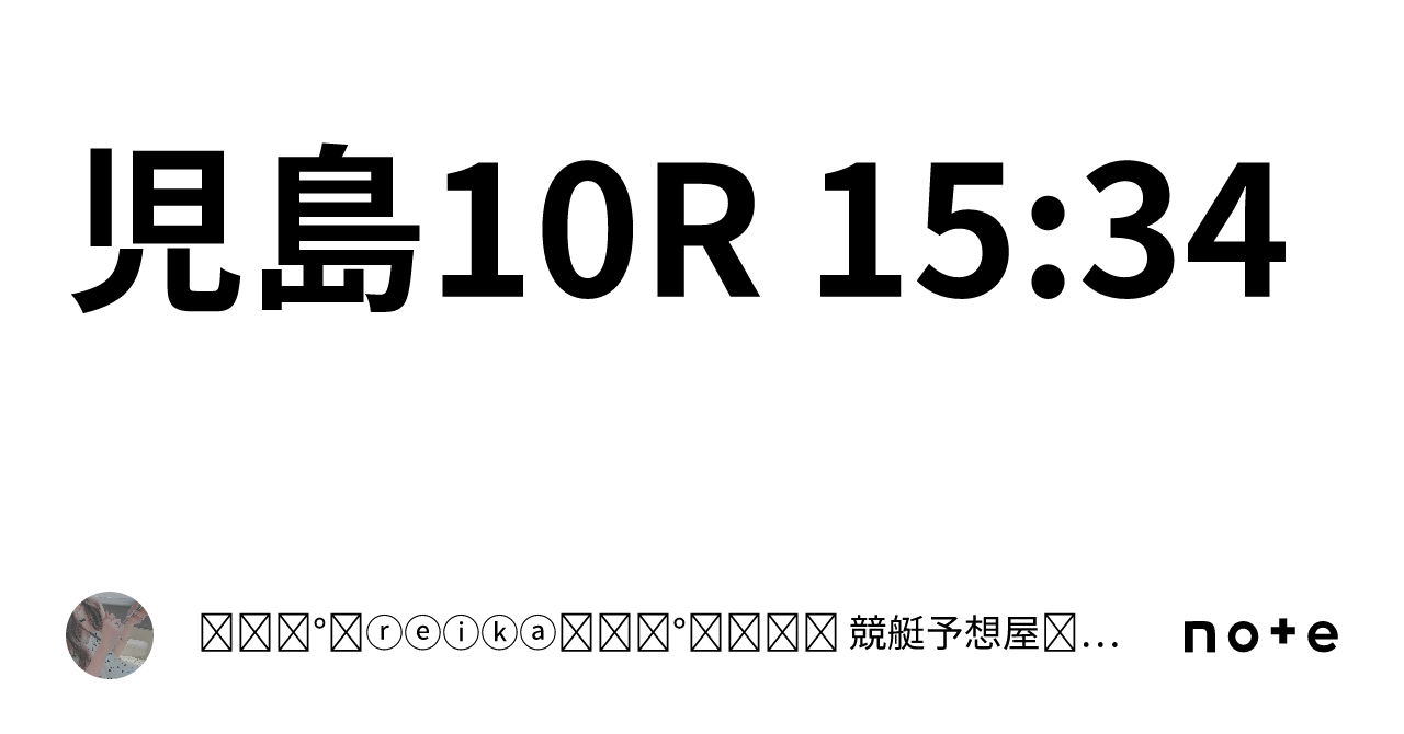 児島10R 15:34｜꙳ ˖°⌖ⓡⓔⓘⓚⓐ꙳ ˖°⌖𝑔𝒶𝓁 競艇予想屋꙳