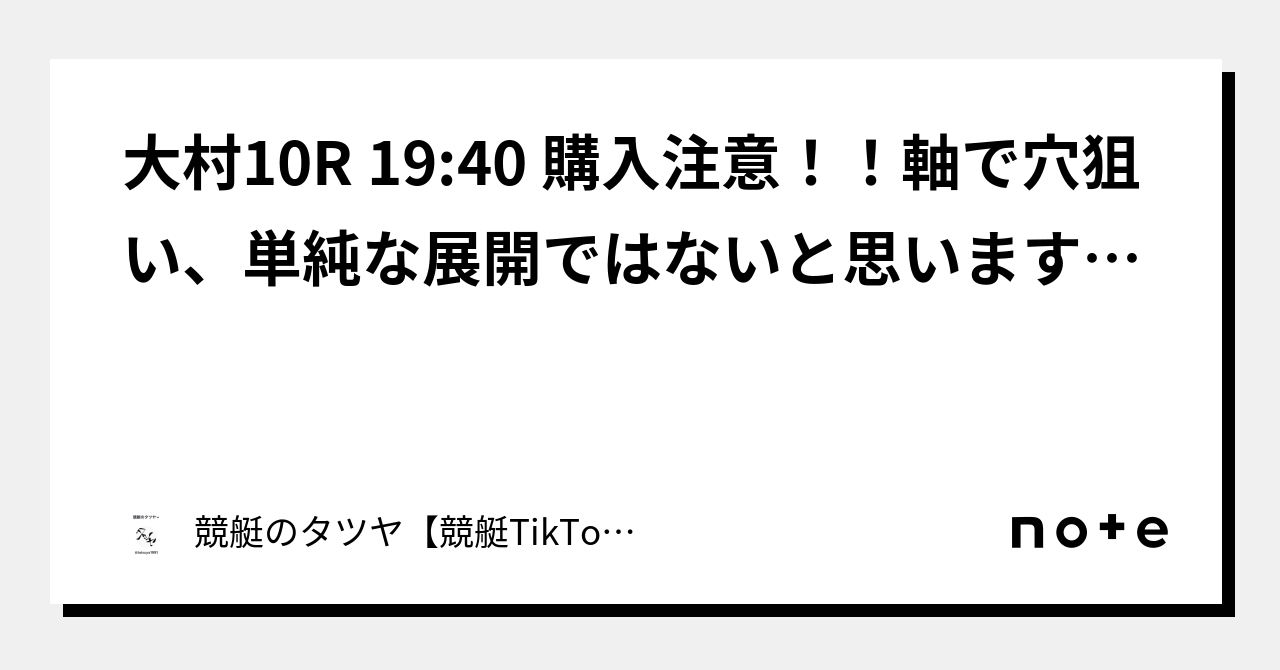 大村10R 19:40 購入注意！！軸で穴狙い、単純な展開ではないと思いますが、後ろはこいつ！！本線16点｜競艇のタツヤ【競艇TikToker又は予想屋】