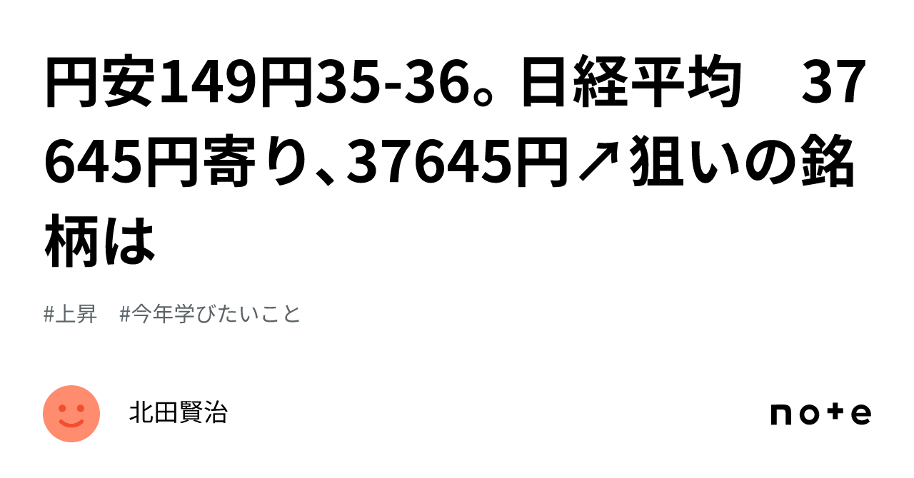 🌸円安149円35-36。日経平均 37645円寄り、37645円↗狙いの銘柄は ｜北田賢治