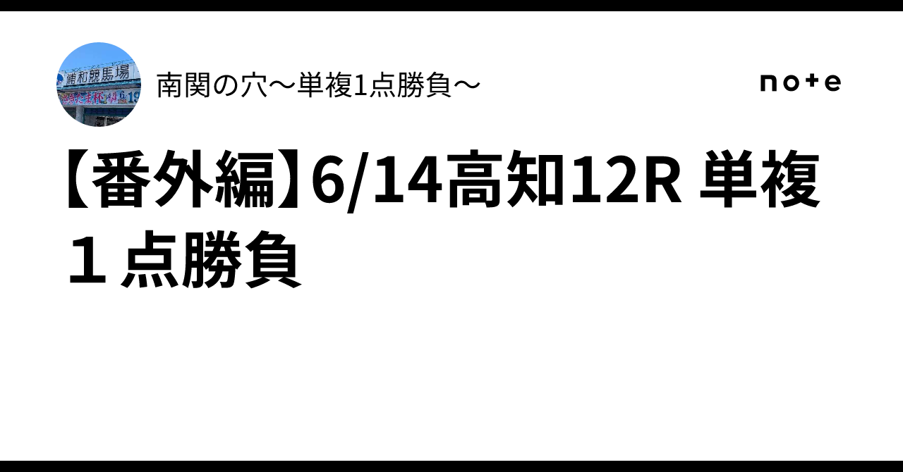 【番外編】6/14高知12R 単複1点勝負 ｜南関の穴～単複1点勝負🔥～