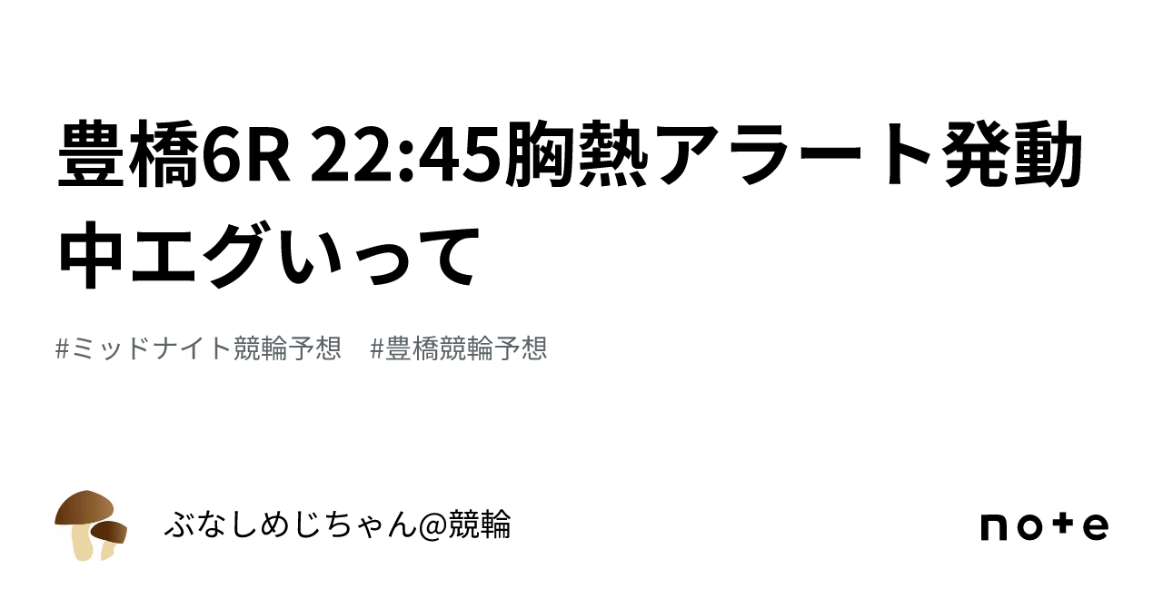 豊橋6R 22:45🔥🚨胸熱アラート発動中エグいって🚨🔥｜ぶなしめじちゃん@競輪
