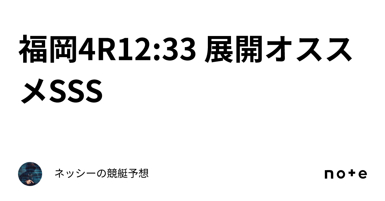 福岡4R12:33 展開オススメSSS㊗️㊗️｜ネッシーの競艇予想🚤