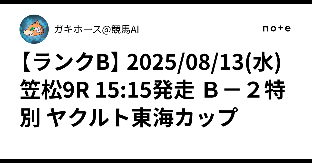 【ランクB】 2025/08/13(水) 笠松9R 15:15発走 B－2特別 ヤクルト東海カップ｜ガキホース@競馬AI