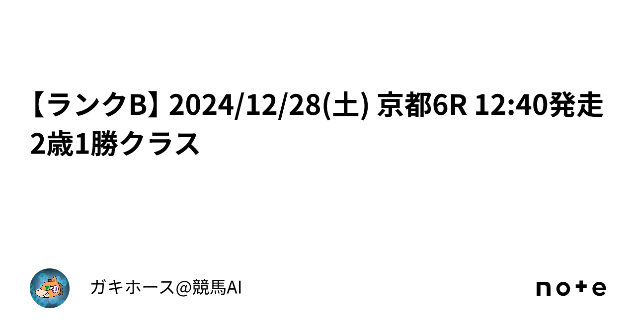 【ランクB】 2024/12/28(土) 京都6R 12:40発走 2歳1勝クラス ｜ガキホース@競馬AI