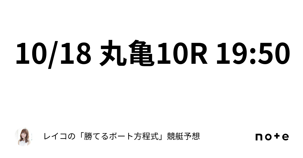 10/18 丸亀10R 19:50｜レイコの「勝てるボート方程式」💄競艇予想