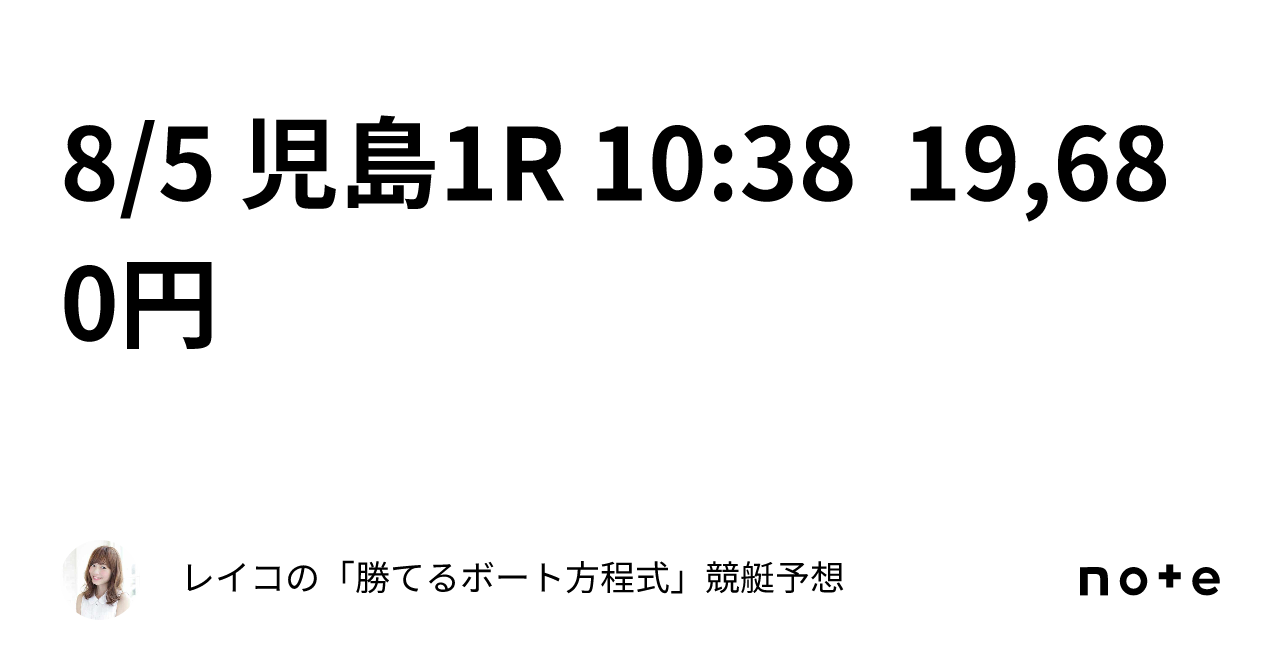 8/5 児島1R 10:38 ⭕️ 19,680円｜レイコの「勝てるボート方程式」💄競艇予想