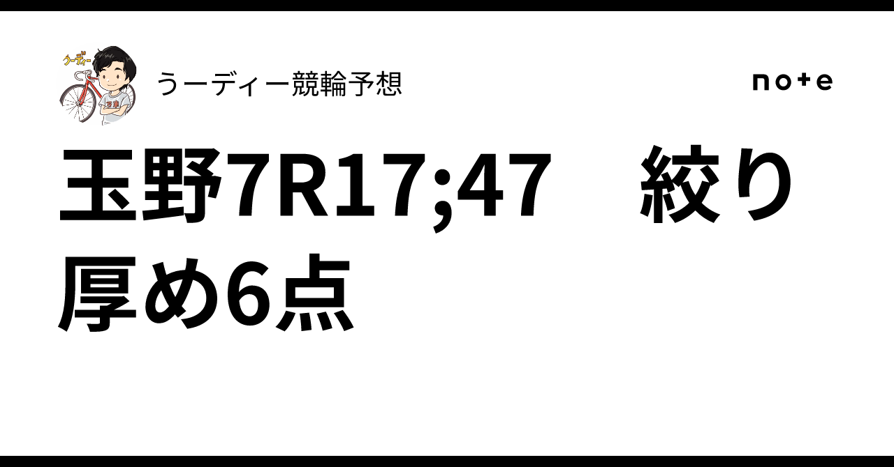 玉野7R17;47 絞り厚め6点｜うーディー🎯競輪予想