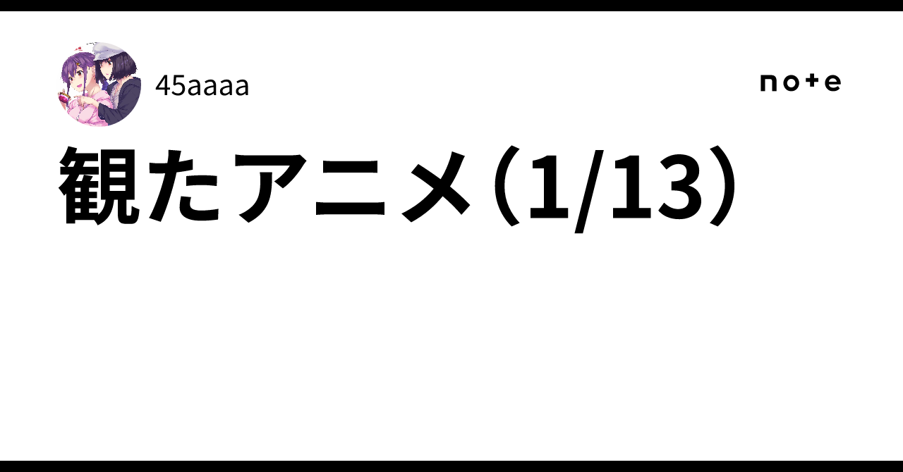 観たアニメ（1/13）｜45aaaa