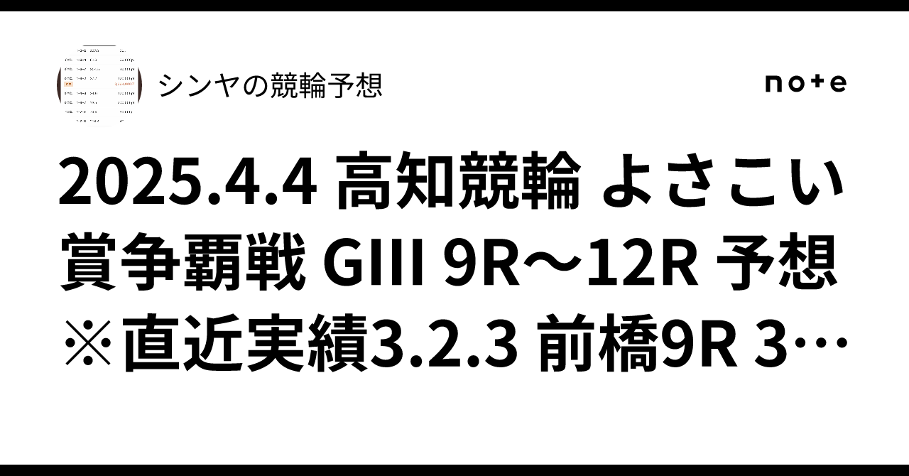 2025.4.4 高知競輪 よさこい賞争覇戦 GIII 9R〜12R 予想 ※直近実績3.2.3 前橋9R 35520円🎯 12R 247980円🎯 9R 14：46発走予定｜シンヤの競輪予想
