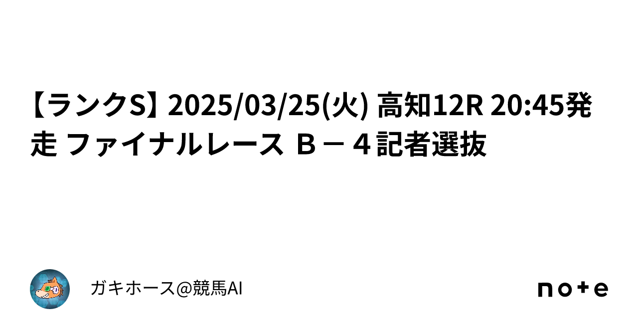 【ランクS】 2025/03/25(火) 高知12R 20:45発走 ファイナルレース B－4記者選抜｜ガキホース@競馬AI