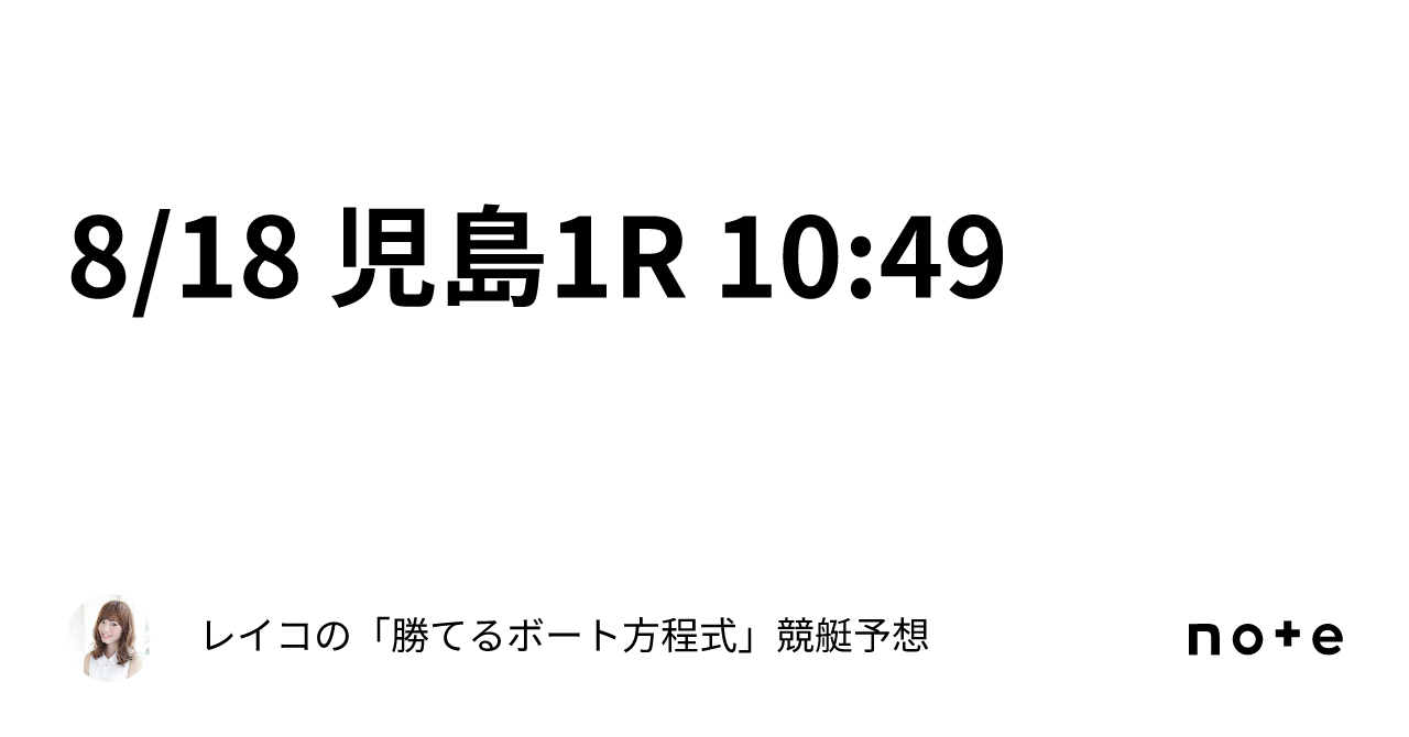 8/18 児島1R 10:49｜レイコの「勝てるボート方程式」💄競艇予想