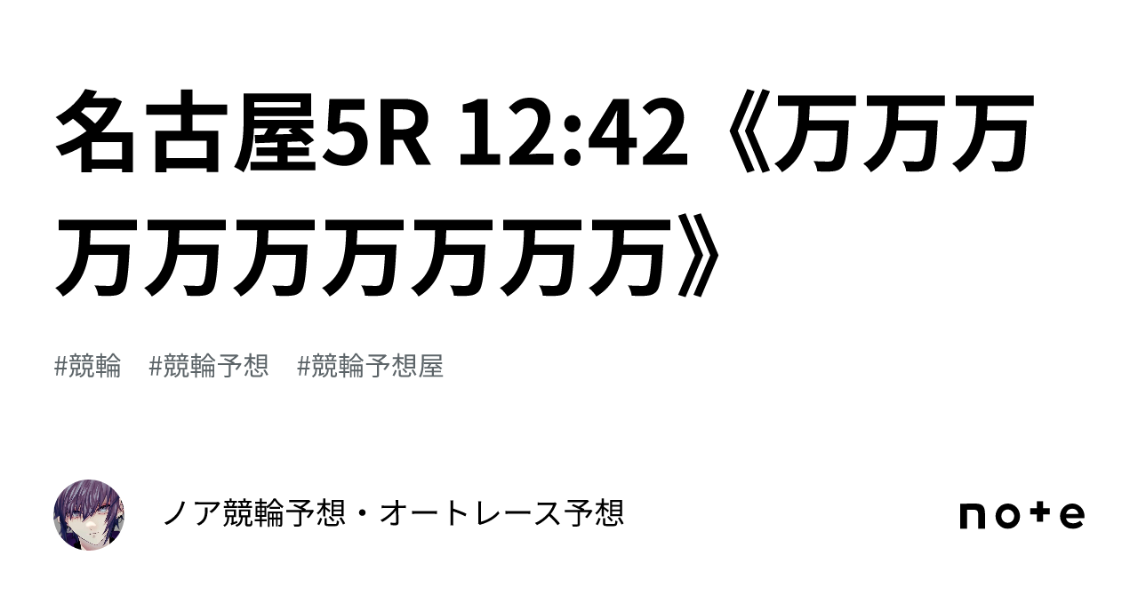 名古屋5R 12:42 《万万万万万万万万万万》｜ ノア💎競輪予想・オートレース予想💎