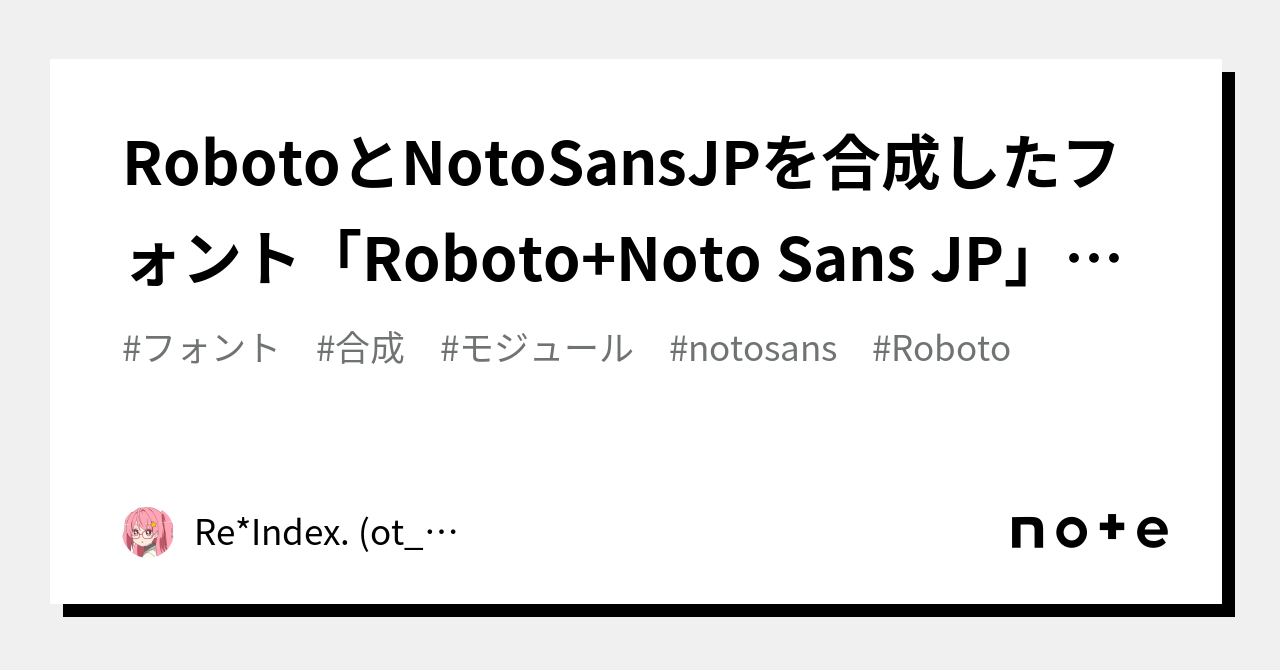 RobotoとNotoSansJPを合成したフォント「Roboto+Noto Sans JP」を作りました。｜Re*Index. (ot_inc)