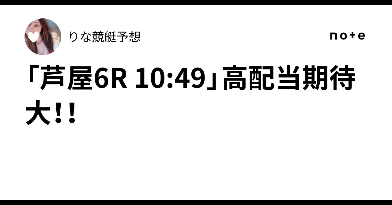 「芦屋6R 10:49」 💎高配当期待大！！💎 ｜🎀りな🎀競艇予想