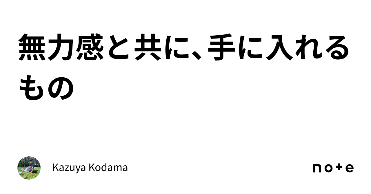 無力感と共に、手に入れるもの｜Kazuya Kodama