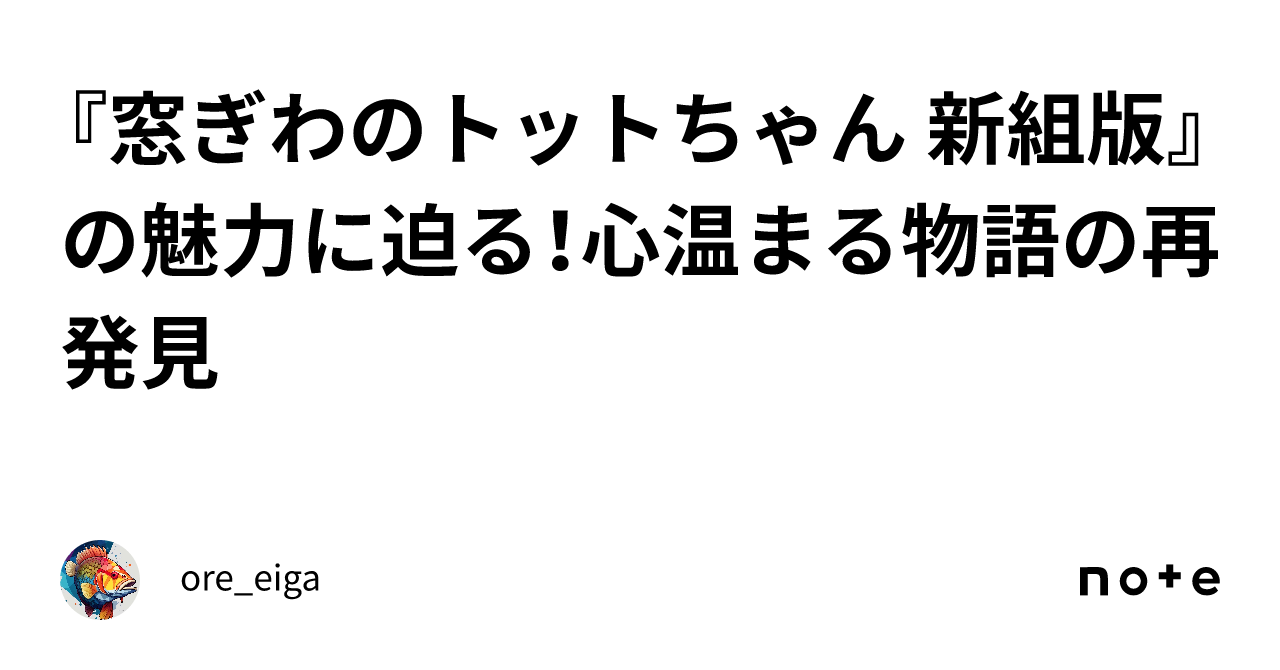 『窓ぎわのトットちゃん 新組版』の魅力に迫る！心温まる物語の再発見｜ore_eiga