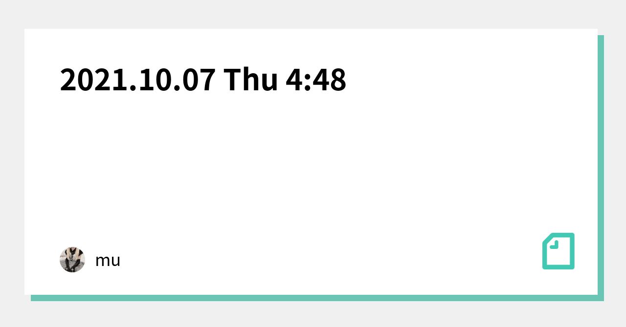 2021.10.07 Thu 4:48｜mu｜note
